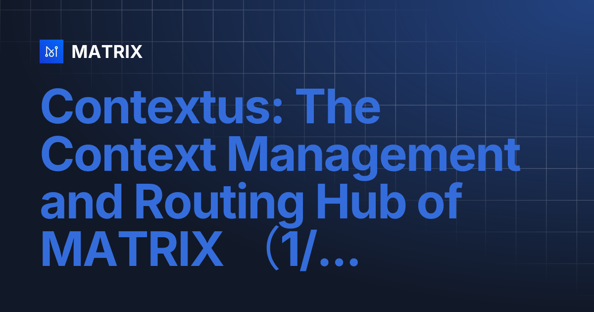 Contextus: The Context Management and Routing Hub of MATRIX （1/3） | MATRIX