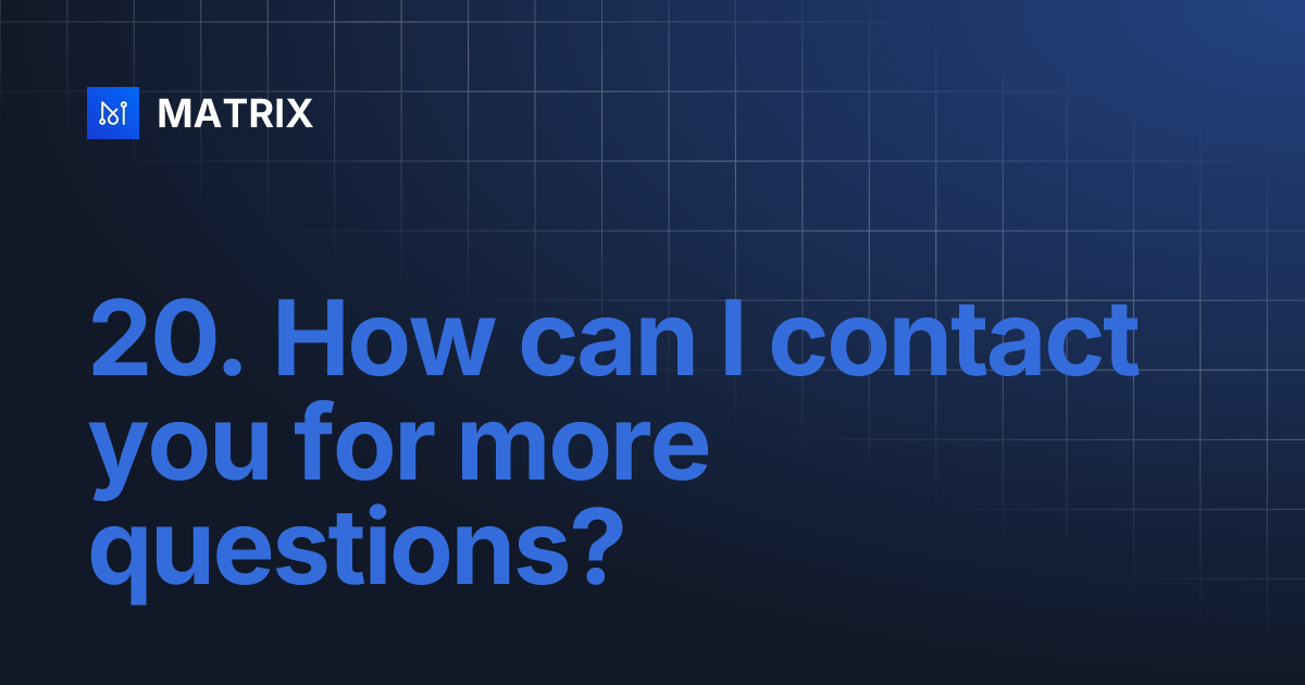 20. How can I contact you for more questions? | MATRIX