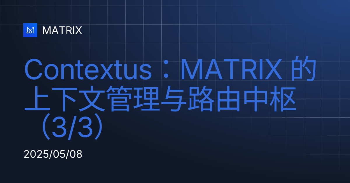 Contextus：MATRIX 的上下文管理与路由中枢（3/3） | MATRIX