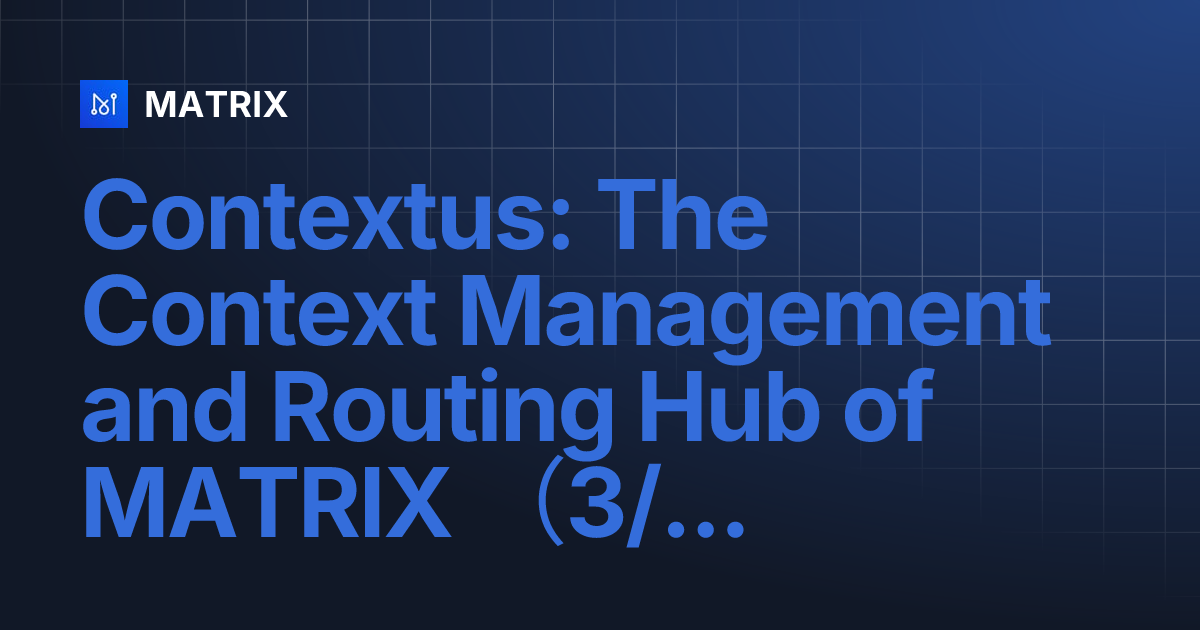 Contextus: The Context Management and Routing Hub of MATRIX （3/3） | MATRIX