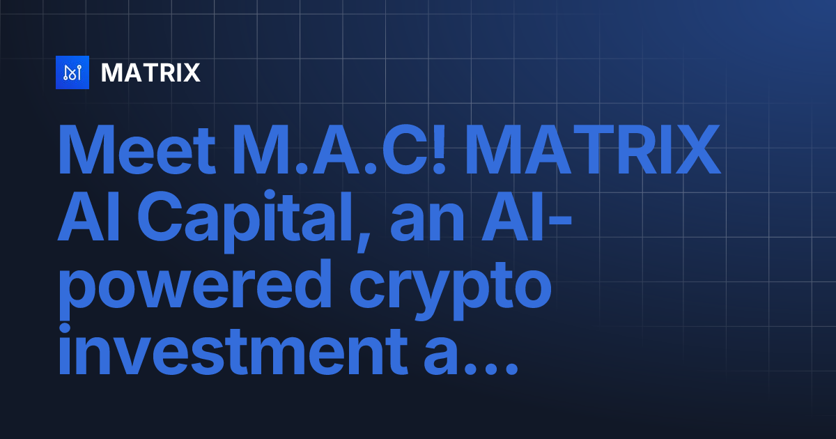 Meet M.A.C! MATRIX AI Capital, an Al-powered crypto investment ...