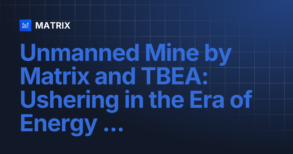 Unmanned Mine by Matrix and TBEA: Ushering in the Era of Energy 4.0 (2/3) | MATRIX