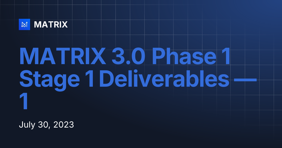 MATRIX 3.0 Phase 1 Stage 1 Deliverables — 1 | MATRIX
