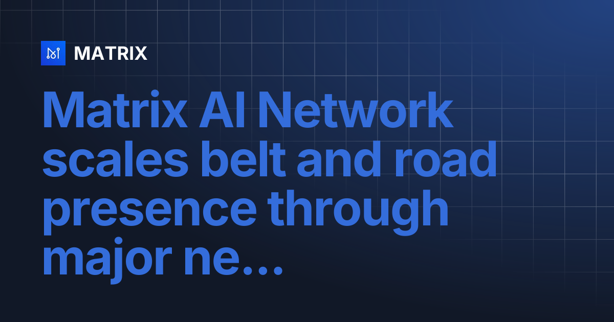 Matrix AI Network scales belt and road presence through major new ...